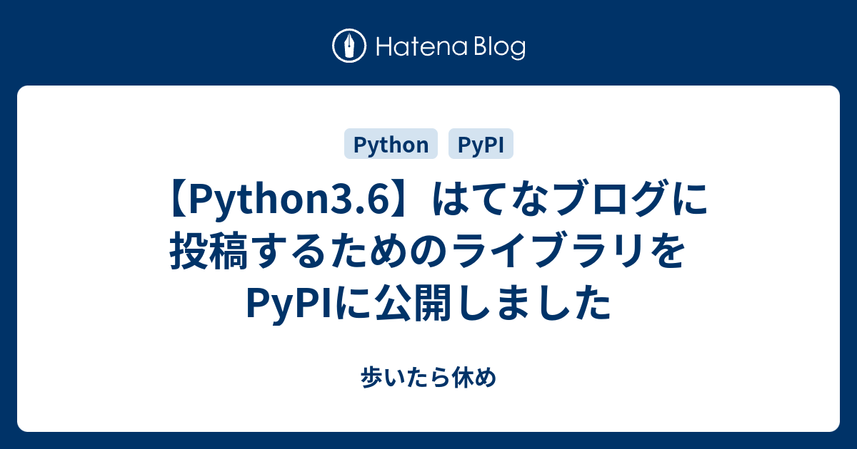 【Python3.6】はてなブログに投稿するためのライブラリをPyPIに公開しました - 歩いたら休め