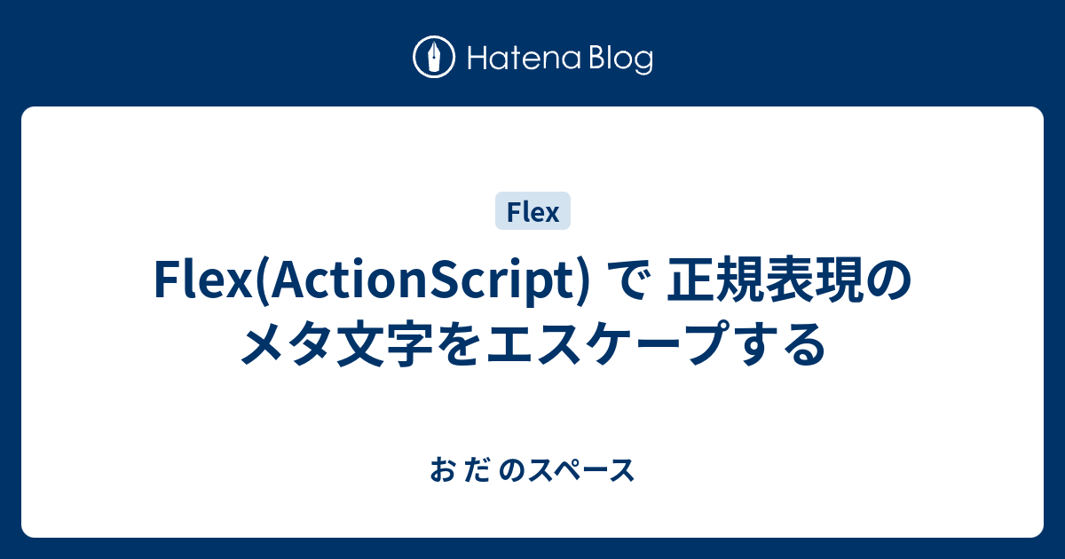 Flex(ActionScript) で 正規表現のメタ文字をエスケープする - お だ のスペース