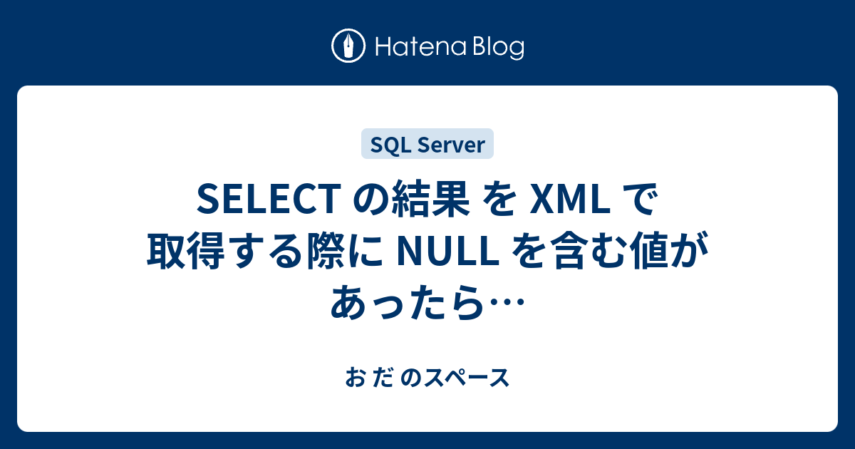 SELECT の結果 を XML で取得する際に NULL を含む値があったら… - お だ のスペース