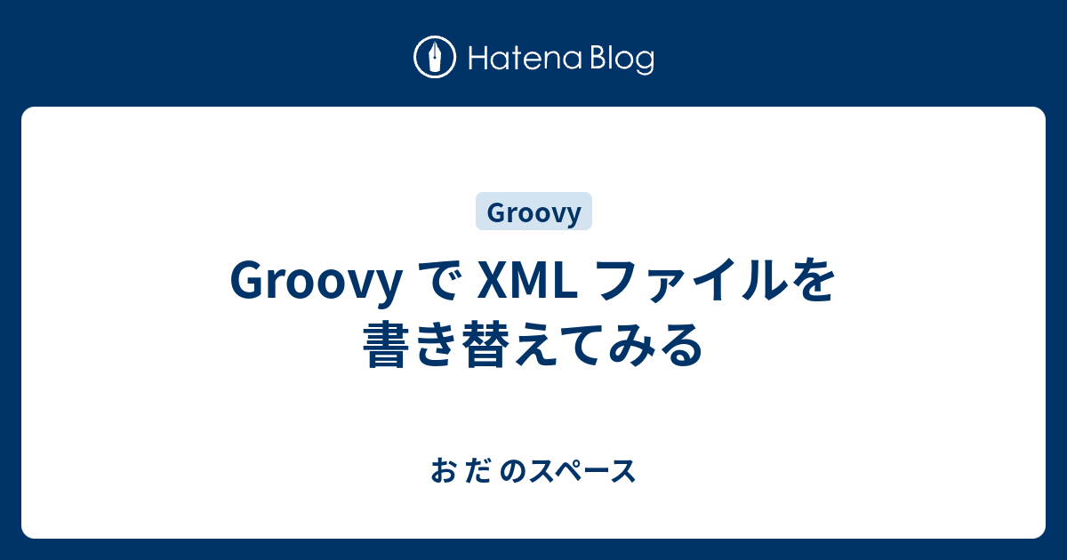 Groovy で XML ファイルを書き替えてみる - お だ のスペース