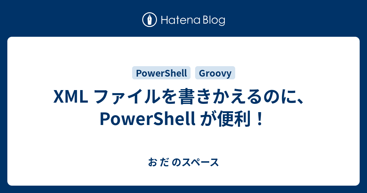XML ファイルを書きかえるのに、PowerShell が便利！ - お だ のスペース