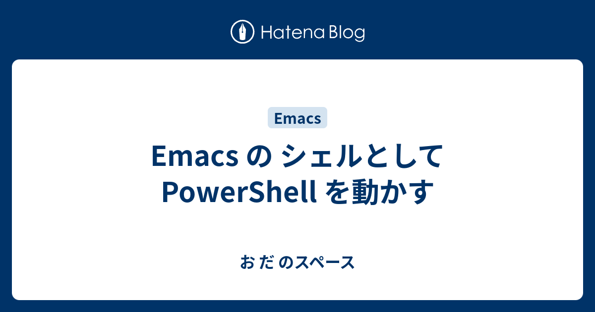 Emacs の シェルとして PowerShell を動かす - お だ のスペース