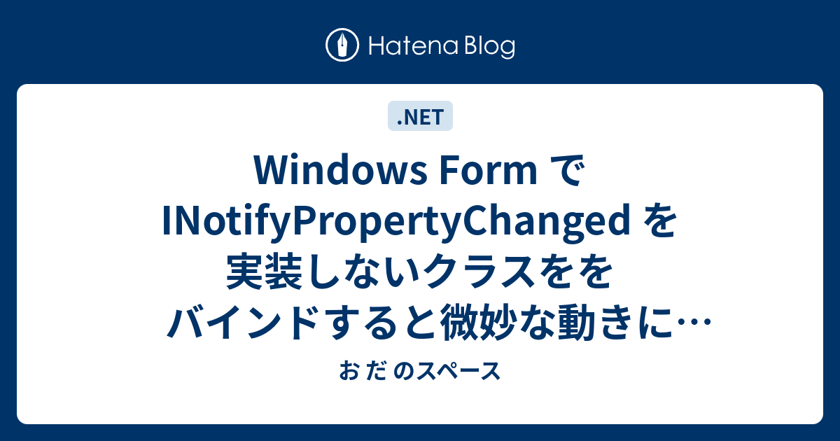 Windows Form で INotifyPropertyChanged を実装しないクラスををバインドすると微妙な動きになったはず ...