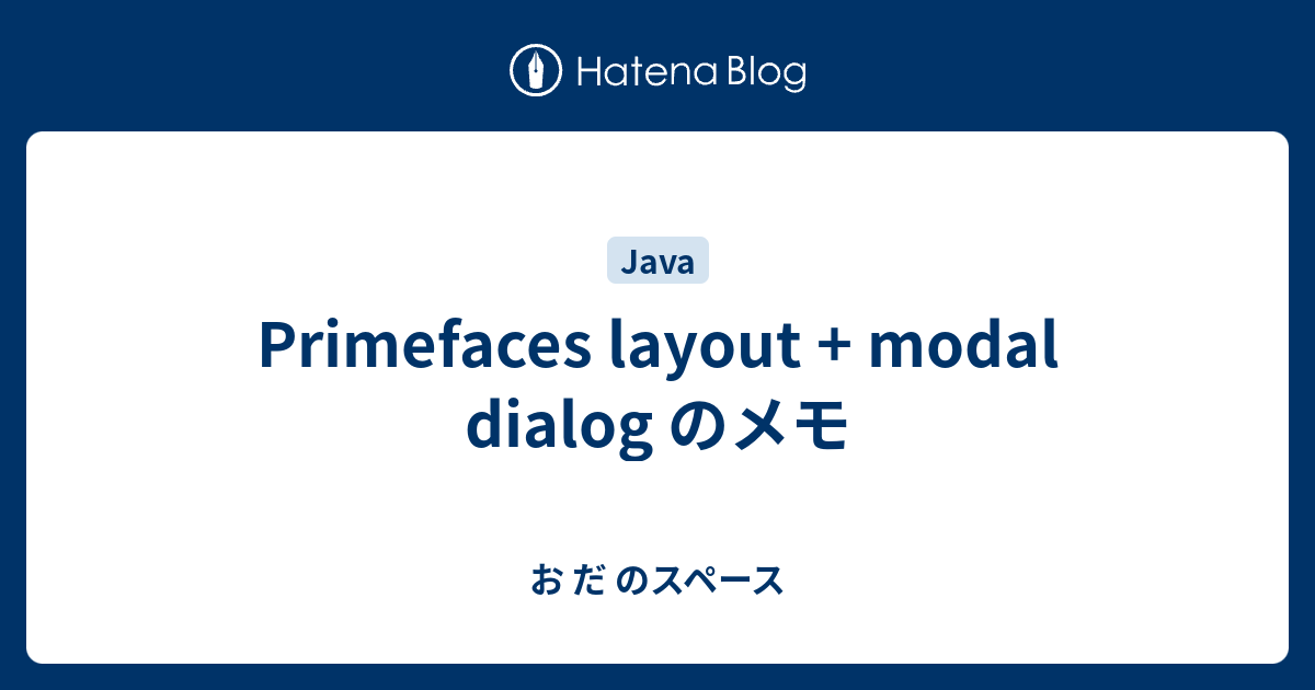 Primefaces layout + modal dialog のメモ - お だ のスペース