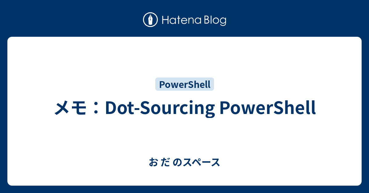 メモ：Dot-Sourcing PowerShell - お だ のスペース