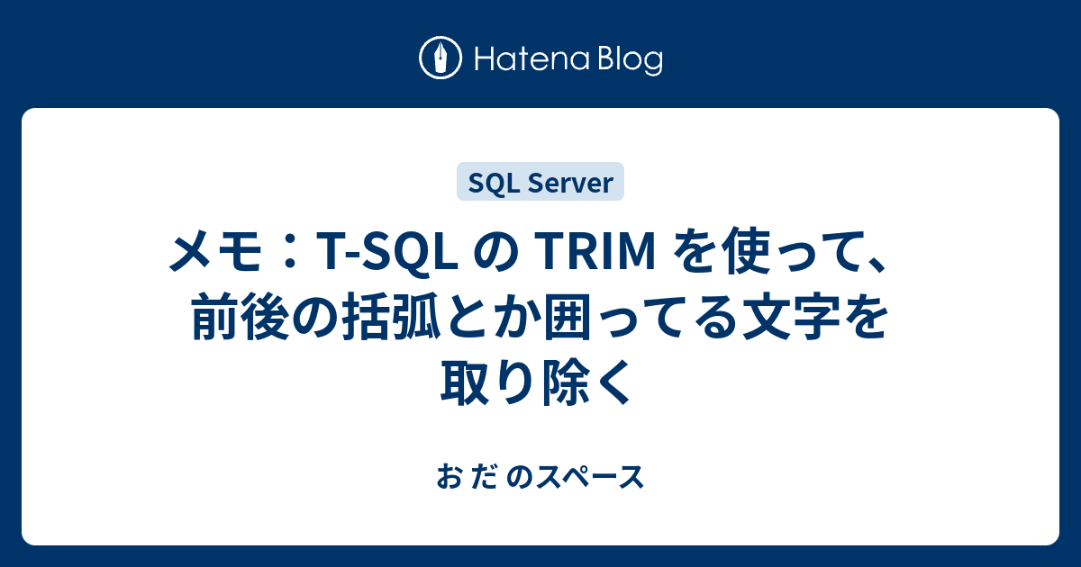 メモ：T-SQL の TRIM を使って、前後の括弧とか囲ってる文字を取り除く - お だ のスペース