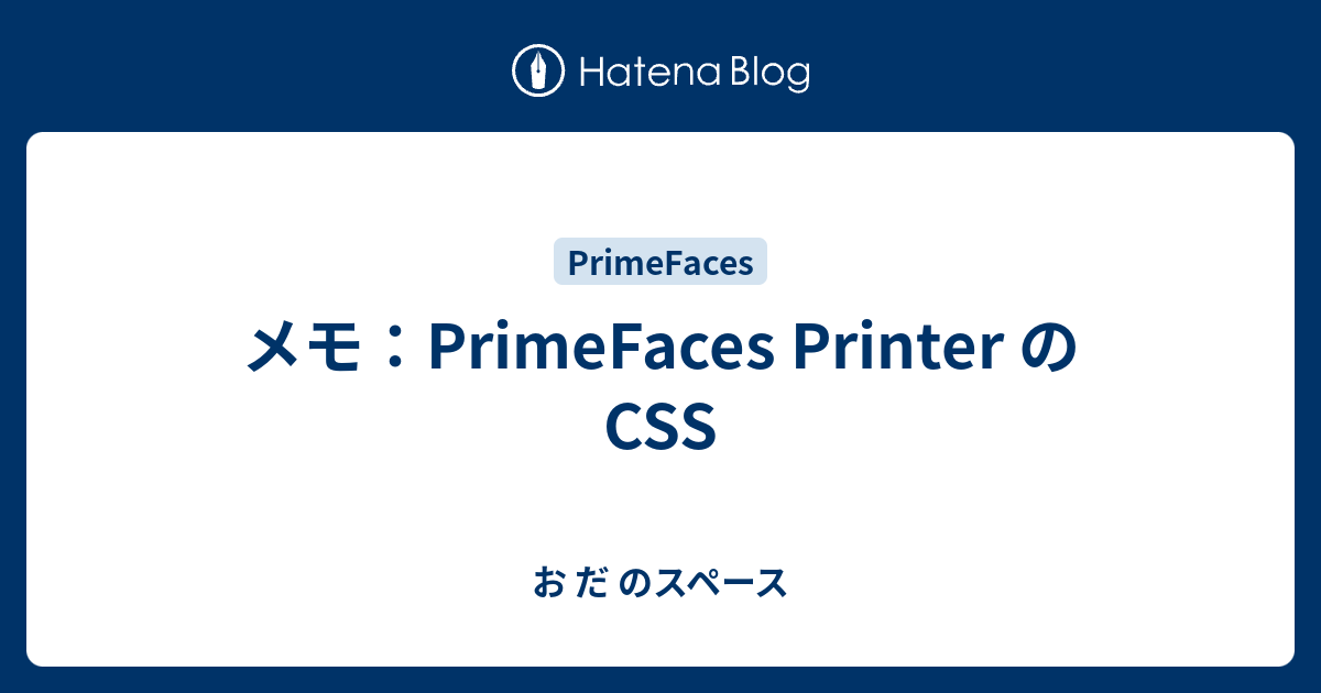 メモ：PrimeFaces Printer の CSS - お だ のスペース