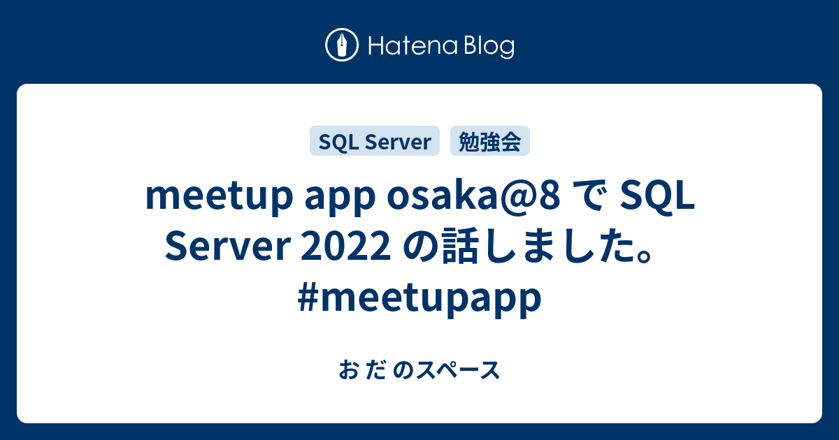 meetup app osaka@8 で SQL Server 2022 の話しました。 #meetupapp - お だ のスペース
