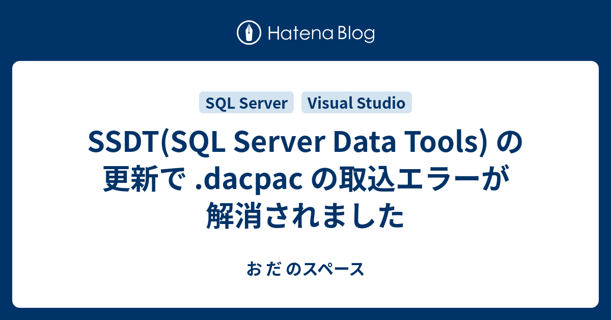 SSDT(SQL Server Data Tools) の更新で .dacpac の取込エラーが解消されました - お だ のスペース