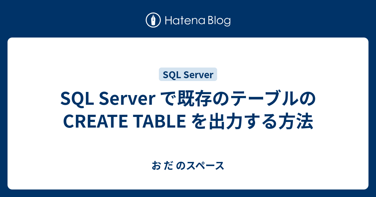 SQL Server で既存のテーブルの CREATE TABLE を出力する方法 - お だ のスペース