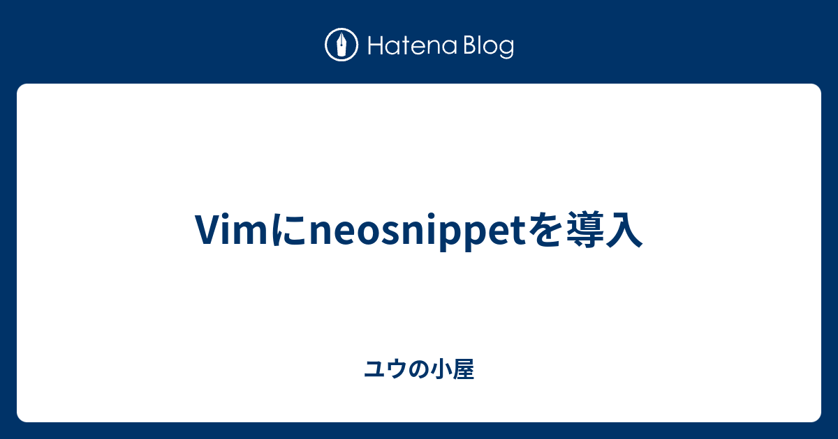 Vimにneosnippetを導入 - ユウの小屋