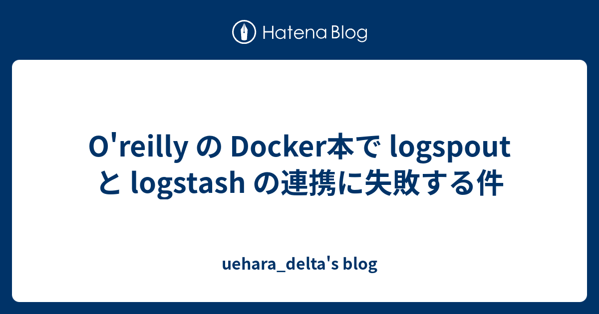O'reilly の Docker本で logspout と logstash の連携に失敗する件 - uehara_delta's blog