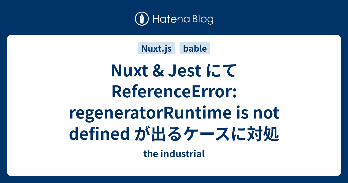 Nuxt & Jest にて ReferenceError: regeneratorRuntime is not defined が出るケースに対処 - the industrial