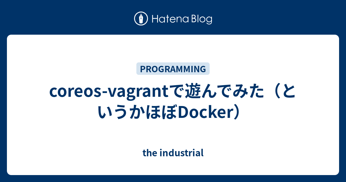 coreos-vagrantで遊んでみた（というかほぼDocker） - the industrial