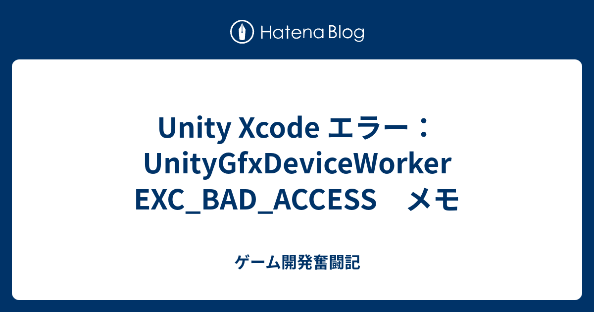 Unity Xcode エラー：UnityGfxDeviceWorker EXC_BAD_ACCESS メモ - ゲーム開発奮闘記