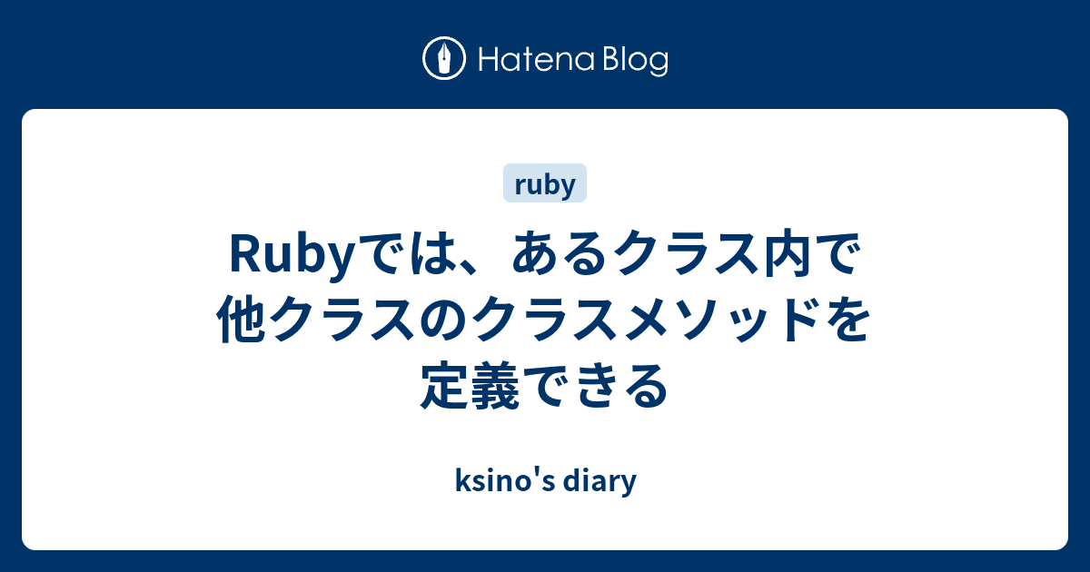 Rubyでは、あるクラス内で他クラスのクラスメソッドを定義できる - ksino's diary