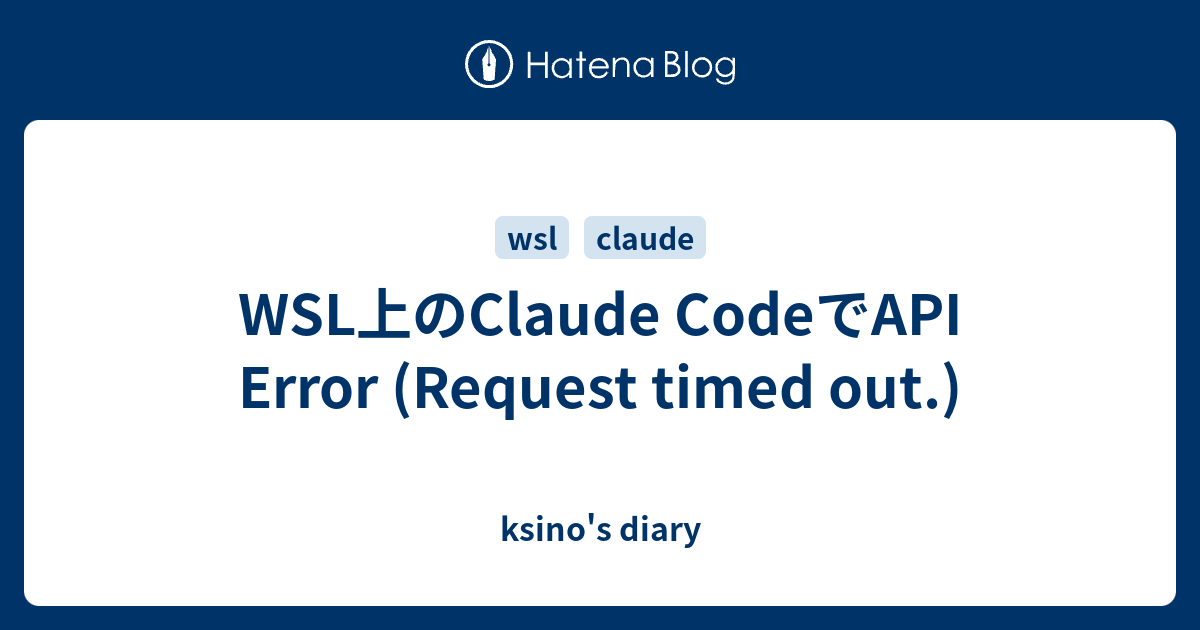 WSL上のClaude CodeでAPI Error (Request timed out.) - ksino's diary