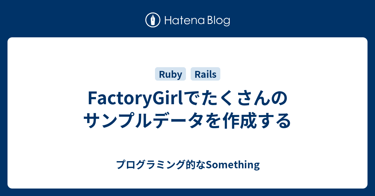 FactoryGirlでたくさんのサンプルデータを作成する - プログラミング的なSomething