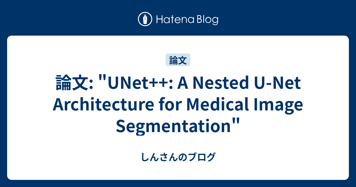 論文: "UNet++: A Nested U-Net Architecture for Medical Image Segmentation" - しんさんのブログ