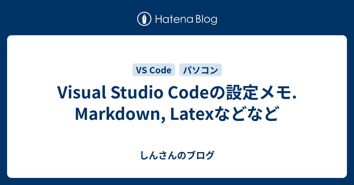 Visual Studio Codeの設定メモ. Markdown, Latexなどなど - しんさんのブログ
