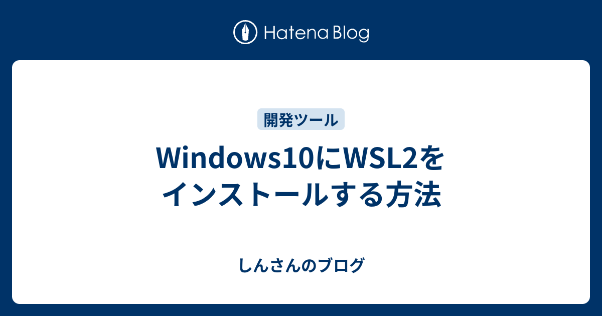 Windows10にWSL2をインストールする方法 - しんさんのブログ