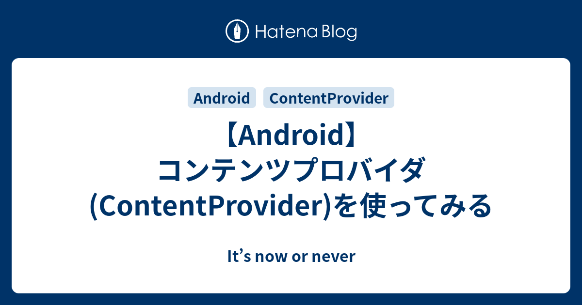 【Android】コンテンツプロバイダ(ContentProvider)を使ってみる - It’s now or never