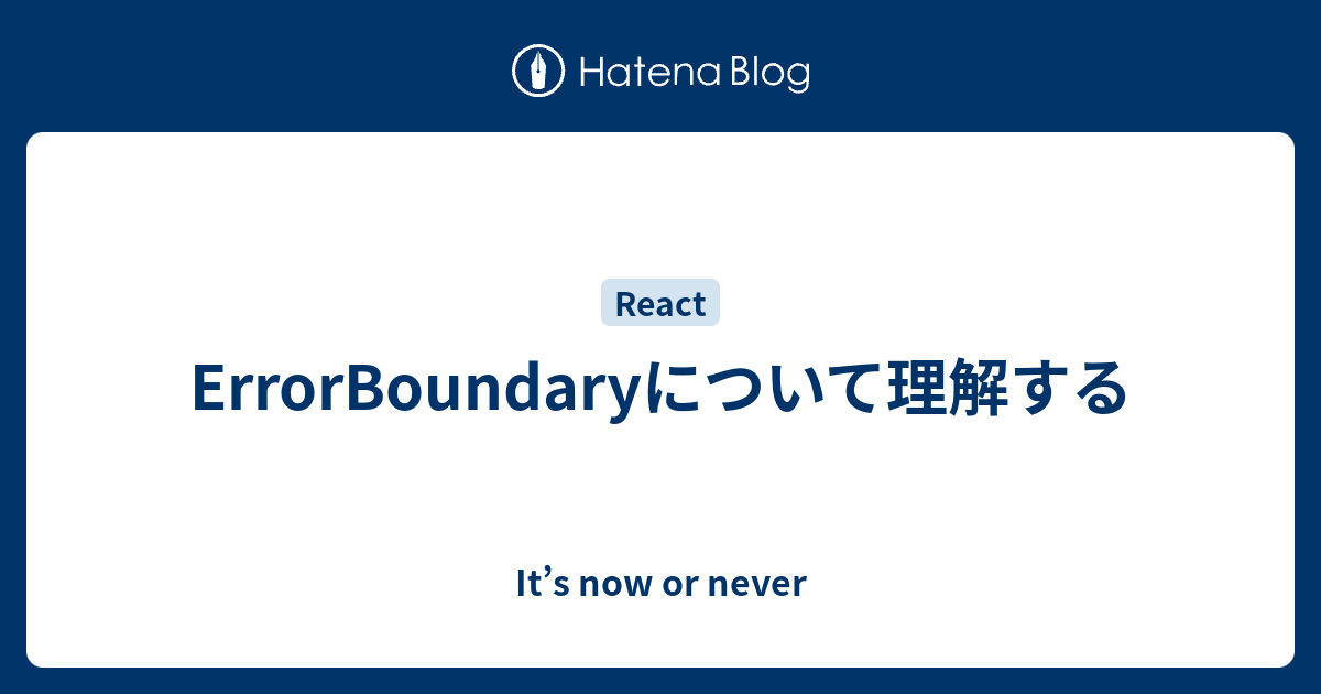 ErrorBoundaryについて理解する - It’s now or never