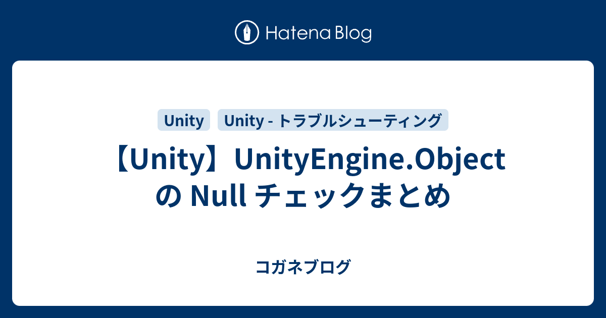 【Unity】UnityEngine.Object の Null チェックまとめ - コガネブログ