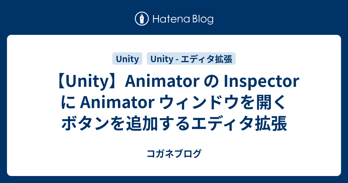 【Unity】Animator の Inspector に Animator ウィンドウを開くボタンを追加するエディタ拡張 - コガネブログ