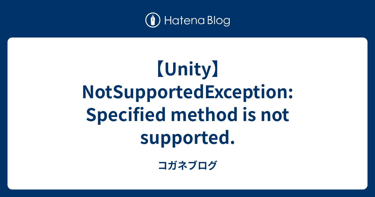 【Unity】NotSupportedException: Specified method is not supported. - コガネブログ