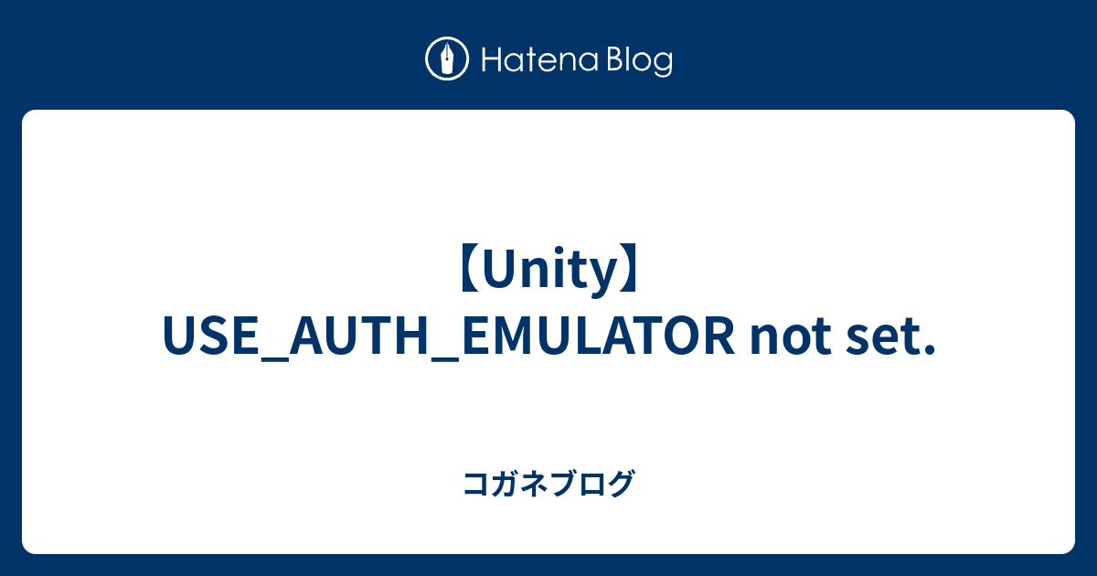 【Unity】USE_AUTH_EMULATOR not set. - コガネブログ