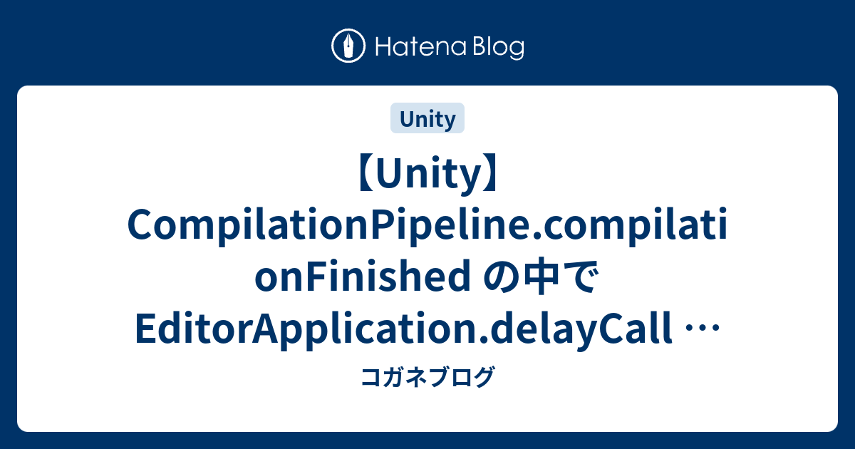 【Unity】CompilationPipeline.compilationFinished の中で EditorApplication.delayCall は呼ばれない - コガネブログ