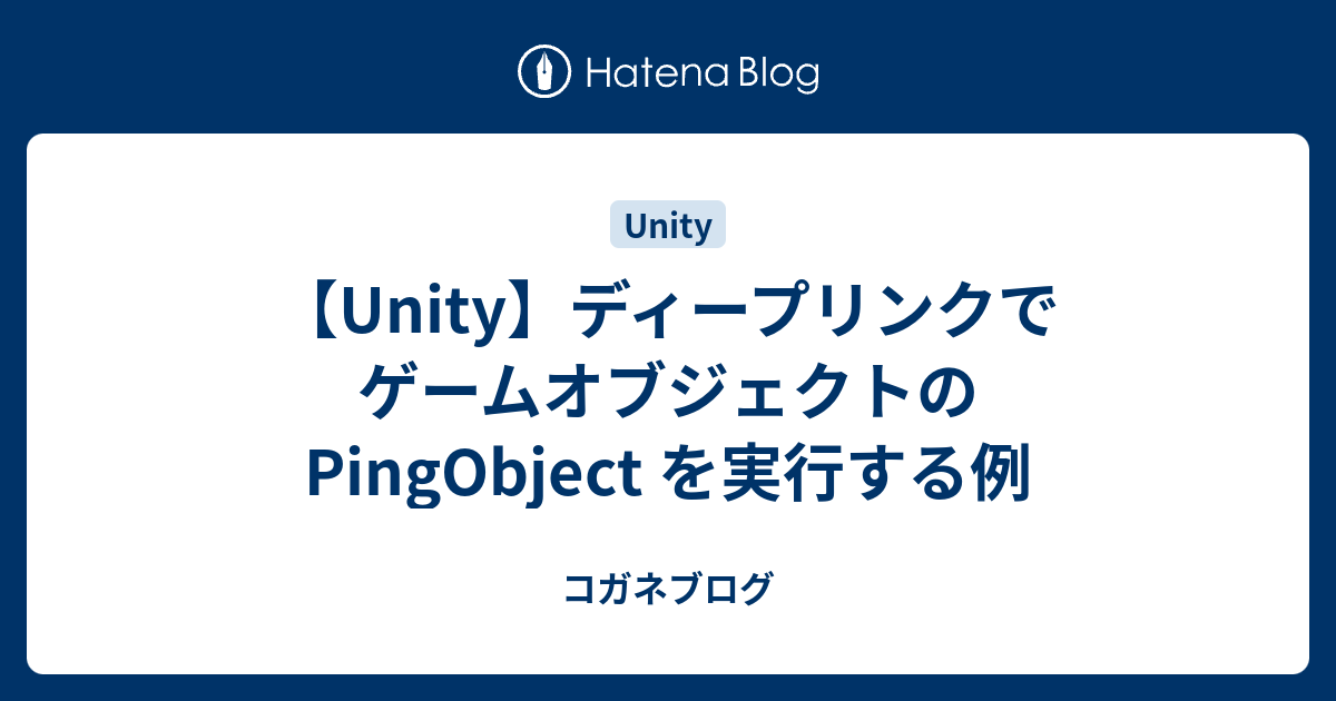 【Unity】ディープリンクでゲームオブジェクトの PingObject を実行する例 - コガネブログ