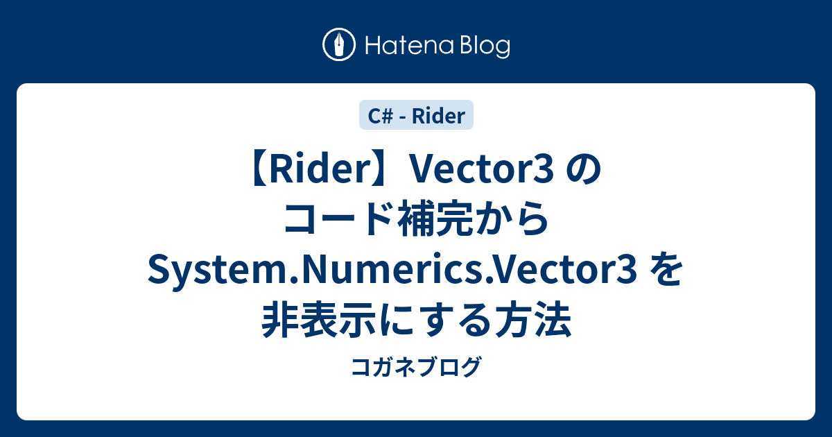 【Rider】Vector3 のコード補完から System.Numerics.Vector3 を非表示にする方法 - コガネブログ