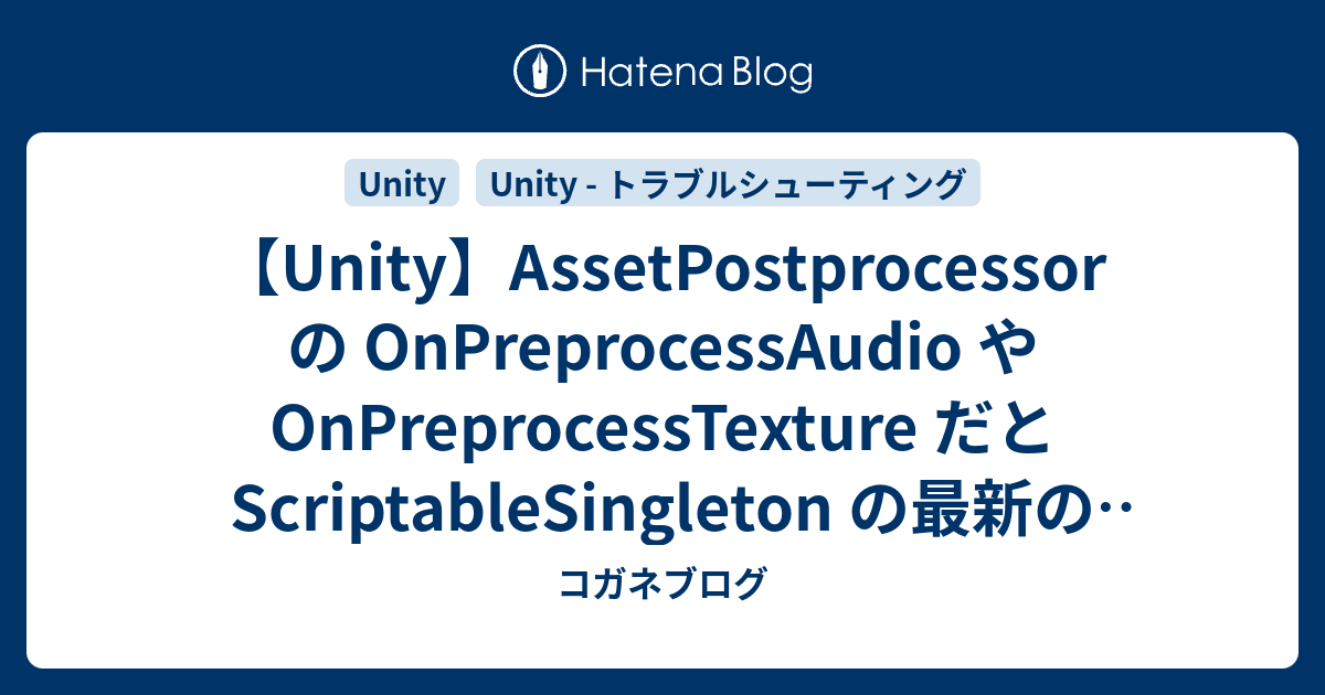 【Unity】AssetPostprocessor の OnPreprocessAudio や OnPreprocessTexture だと ScriptableSingleton の最新の ...