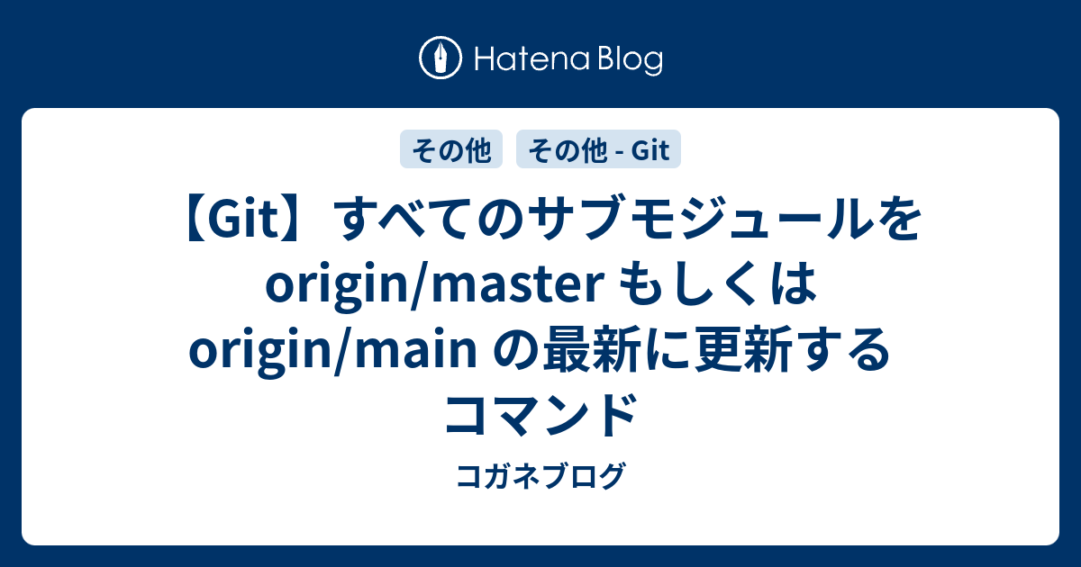 【Git】すべてのサブモジュールを origin/master もしくは origin/main の最新に更新するコマンド - コガネブログ