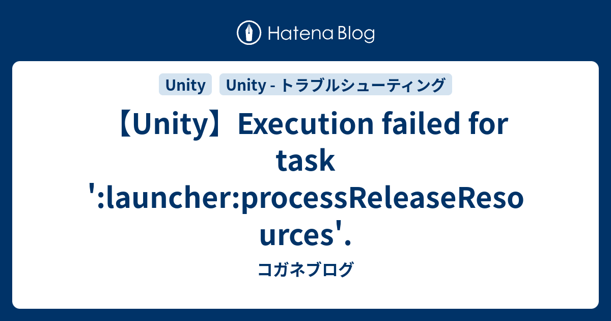 【unity】execution Failed For Task Launcher Processreleaseresources コガネブログ