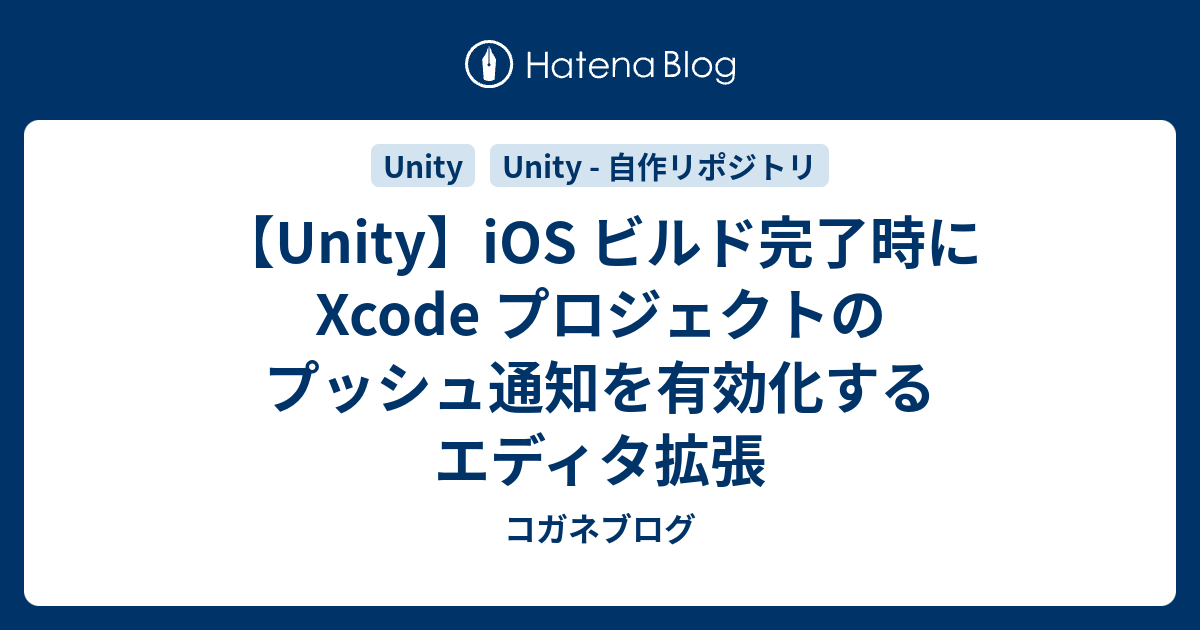 【Unity】iOS ビルド完了時に Xcode プロジェクトのプッシュ通知を有効化するエディタ拡張 - コガネブログ