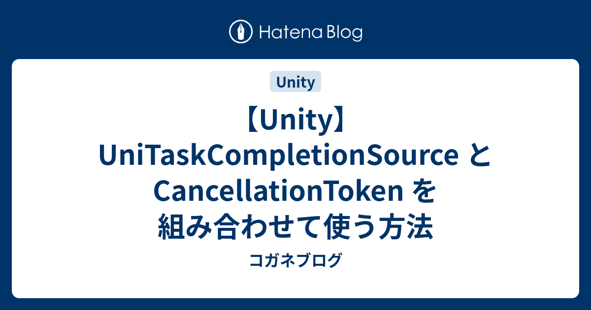 【Unity】UniTaskCompletionSource と CancellationToken を組み合わせて使う方法 - コガネブログ
