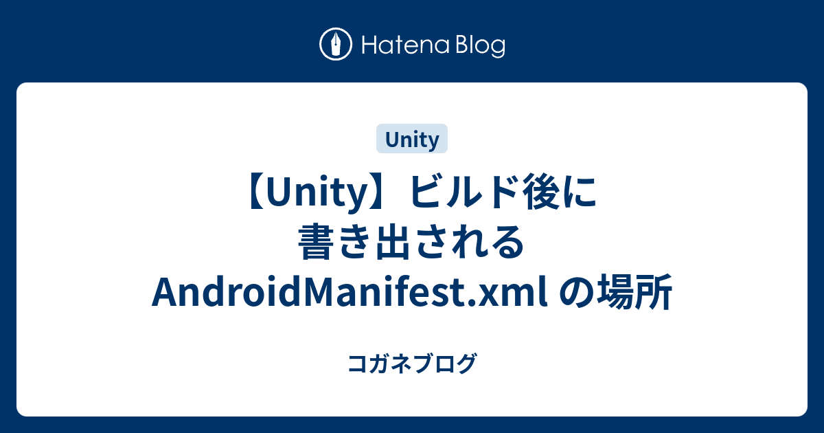 【Unity】ビルド後に書き出される AndroidManifest.xml の場所 - コガネブログ