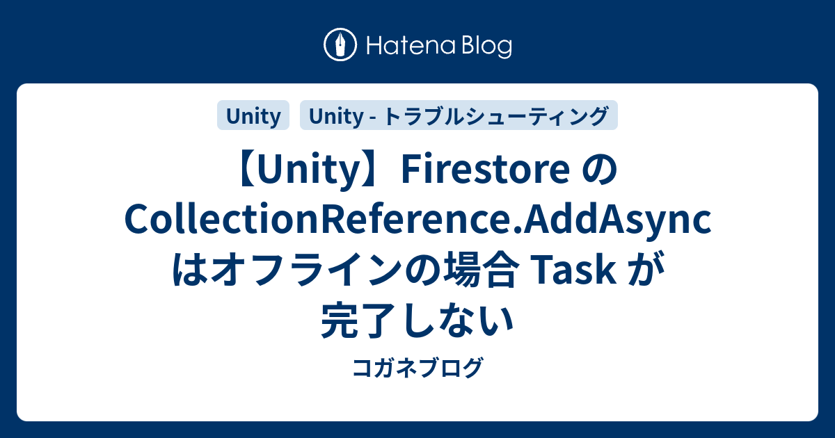 【Unity】Firestore の CollectionReference.AddAsync はオフラインの場合 Task が完了しない - コガネブログ