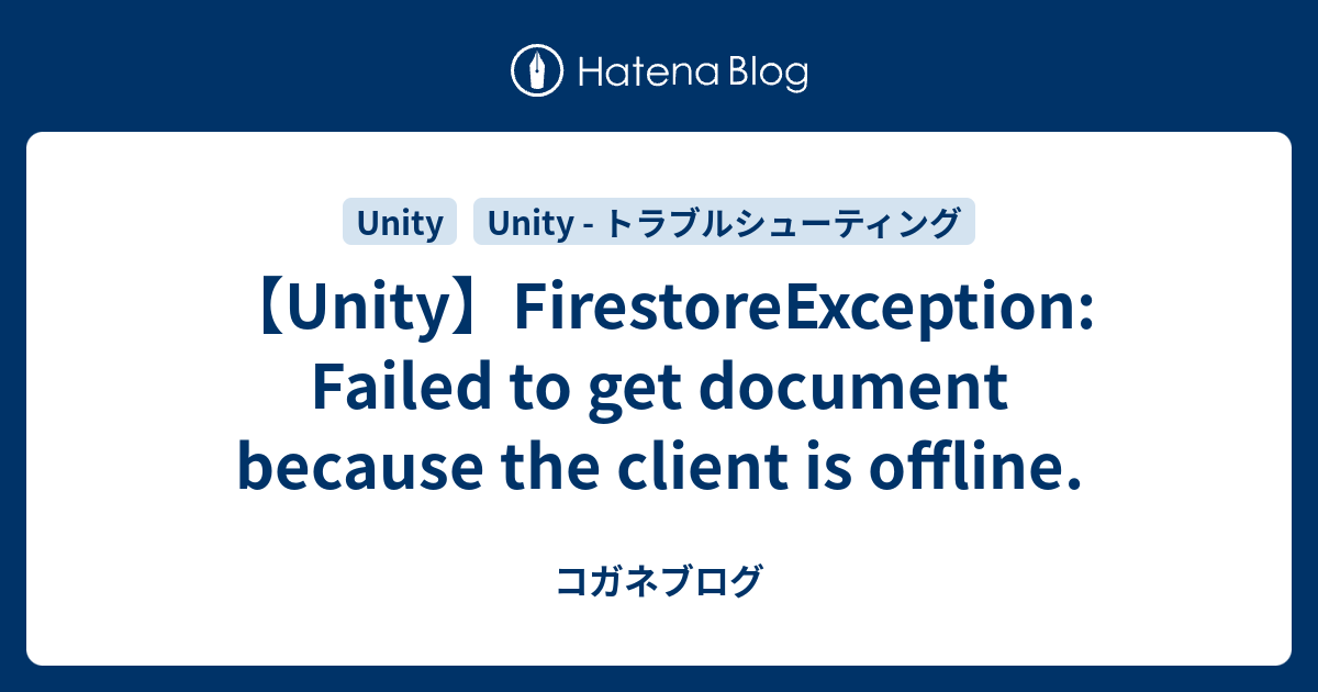 【Unity】FirestoreException: Failed to get document because the client is offline. - コガネブログ