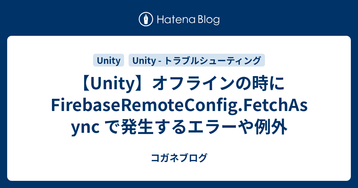 【Unity】オフラインの時に FirebaseRemoteConfig.FetchAsync で発生するエラーや例外 - コガネブログ
