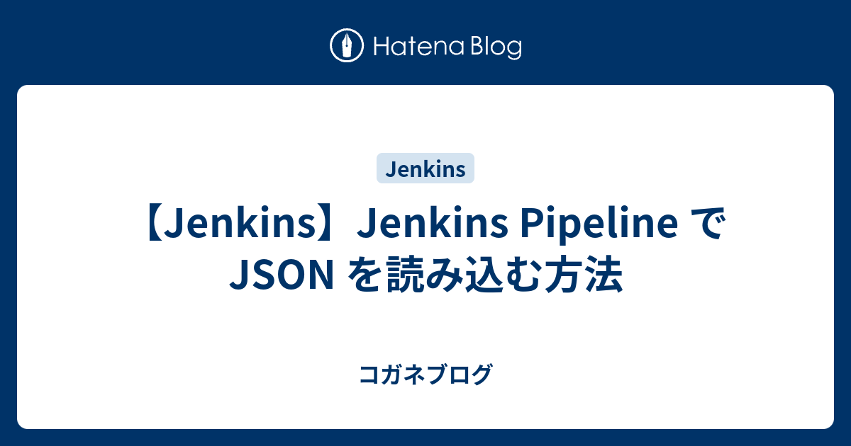 【Jenkins】Jenkins Pipeline で JSON を読み込む方法 - コガネブログ