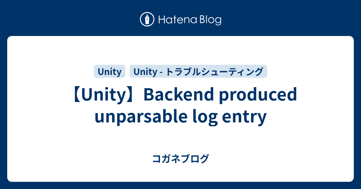 【Unity】Backend produced unparsable log entry - コガネブログ