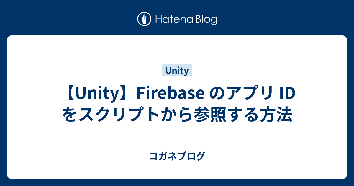 【Unity】Firebase のアプリ ID をスクリプトから参照する方法 - コガネブログ
