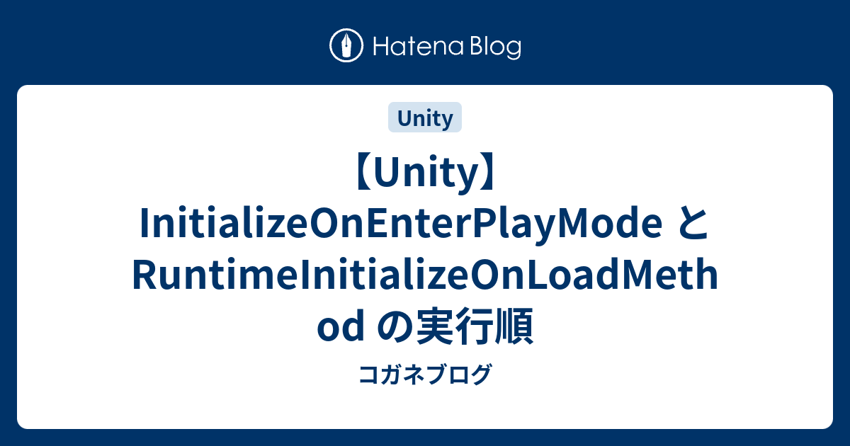 【Unity】InitializeOnEnterPlayMode と RuntimeInitializeOnLoadMethod の実行順 - コガネブログ
