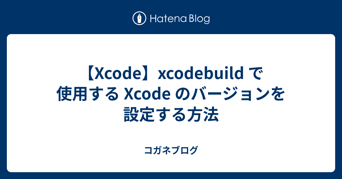 【Xcode】xcodebuild で使用する Xcode のバージョンを設定する方法 - コガネブログ