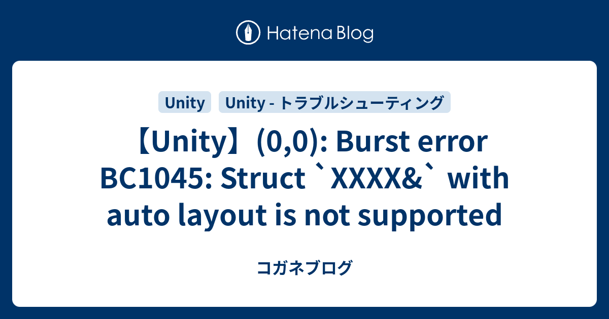 【Unity】(0,0): Burst error BC1045: Struct `XXXX&` with auto layout is not supported - コガネブログ