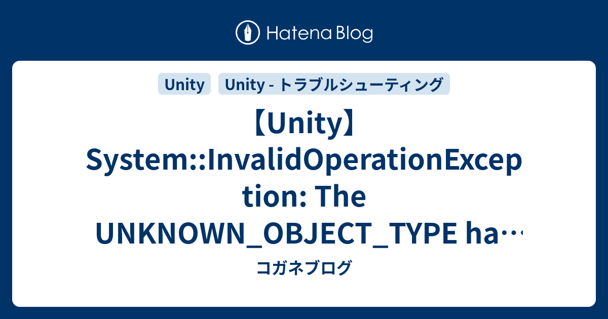 【Unity】System::InvalidOperationException: The UNKNOWN_OBJECT_TYPE has been declared as ...